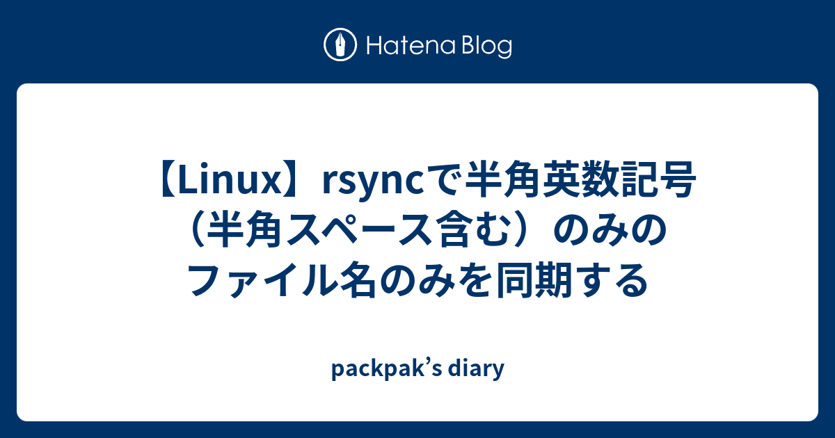 【Linux】rsyncで半角英数記号（半角スペース含む）のみのファイル名のみを同期する - packpak’s diary