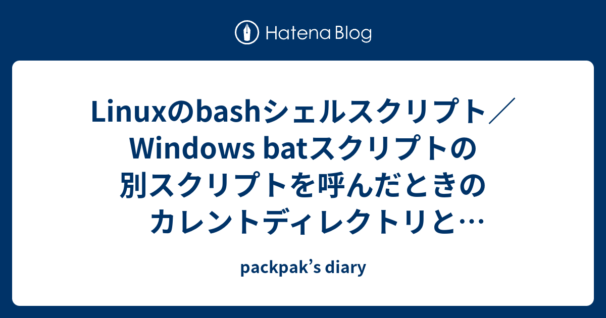 Linuxのbashシェルスクリプト／Windows batスクリプトの別スクリプトを呼んだときのカレントディレクトリと環境変数スコープ遷移 - packpak’s diary