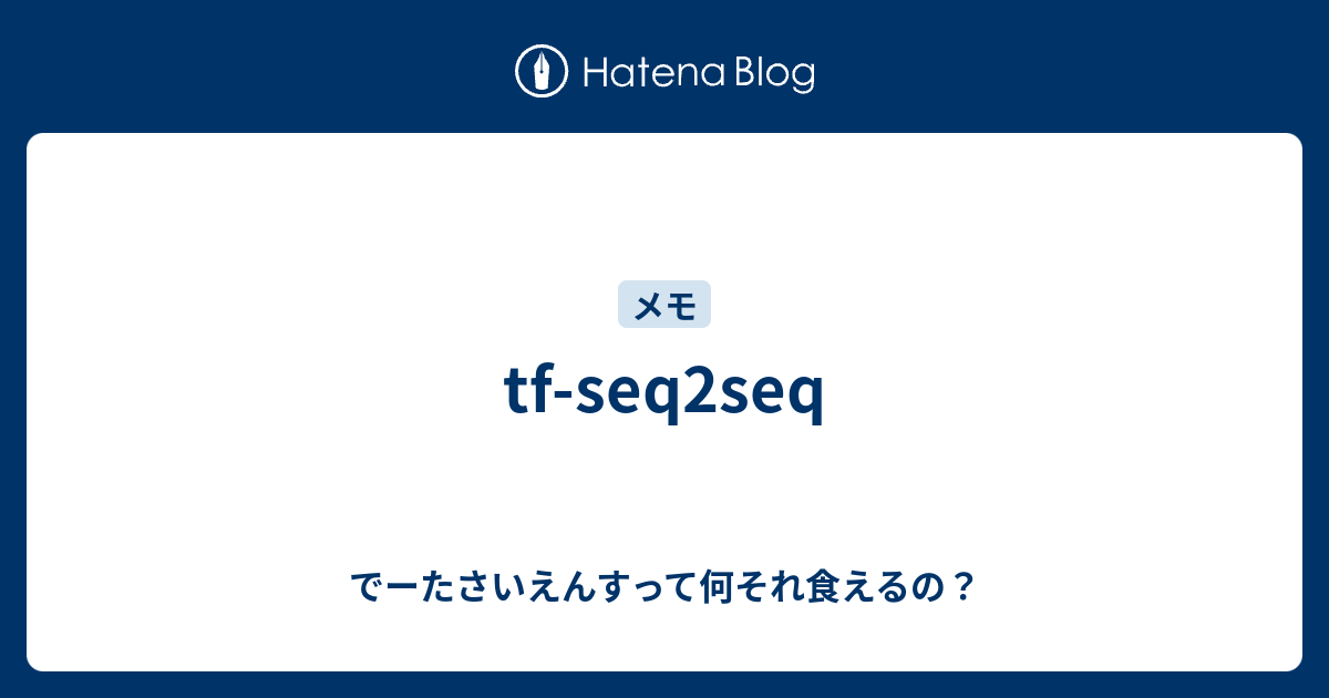tf-seq2seq - でーたさいえんすって何それ食えるの？