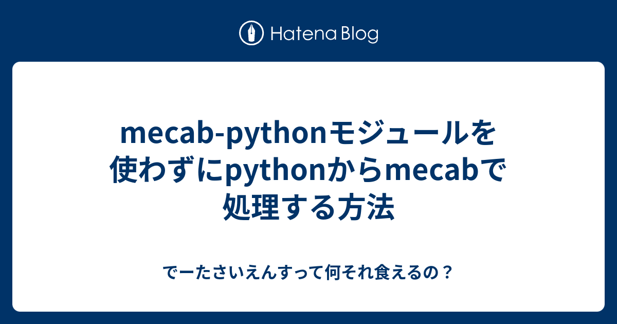 mecab-pythonモジュールを使わずにpythonからmecabで処理する方法 - でーたさいえんすって何それ食えるの？