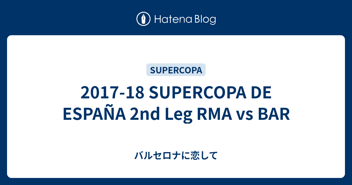 2017-18 SUPERCOPA DE ESPAÑA 2nd Leg RMA vs BAR - バルセロナに恋して