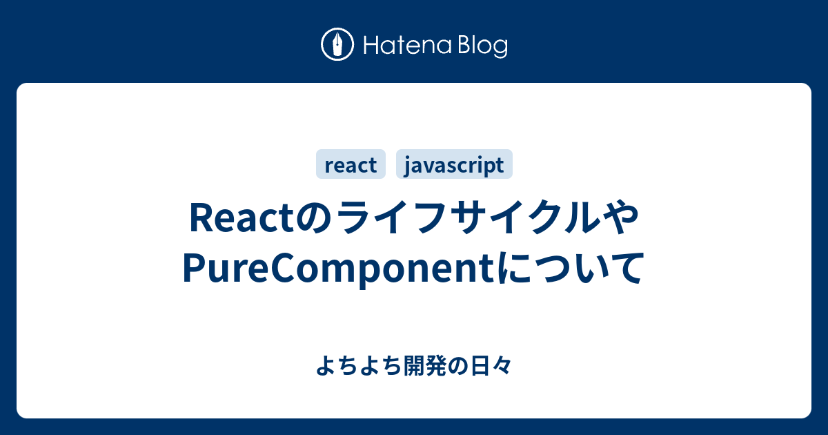 ReactのライフサイクルやPureComponentについて - よちよち開発の日々