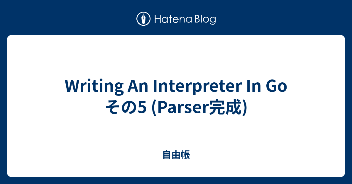 Writing An Interpreter In Go その5 (Parser完成) - 自由帳