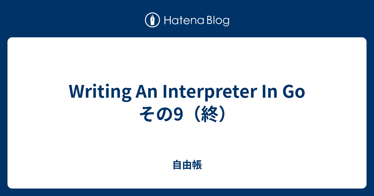Writing An Interpreter In Go その9（終） - 自由帳