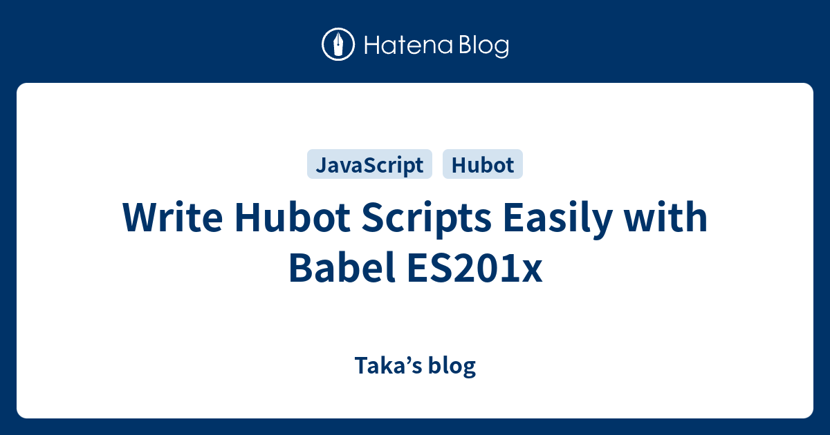 Write Hubot Scripts Easily with Babel ES201x - Taka’s blog