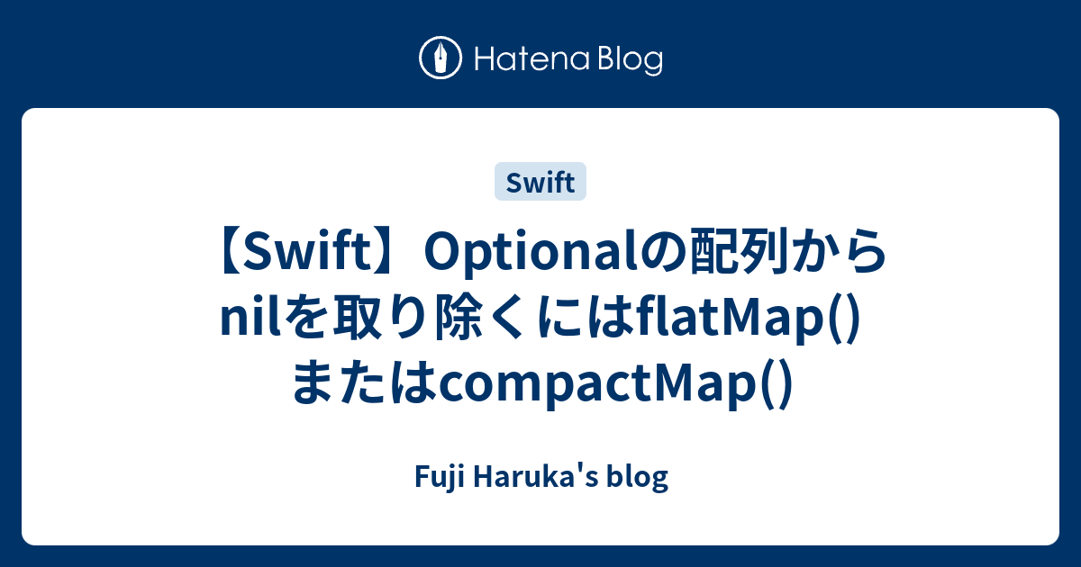 【Swift】Optionalの配列からnilを取り除くにはflatMap()またはcompactMap() - Fuji Haruka's blog