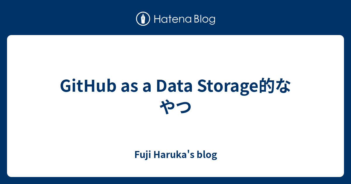 GitHub as a Data Storage的なやつ - Fuji Haruka's blog
