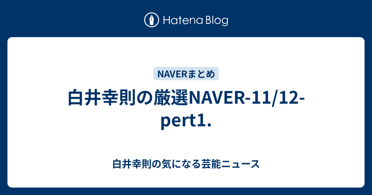 白井幸則の厳選NAVER-11/12-pert1. - 白井幸則の気になる芸能ニュース