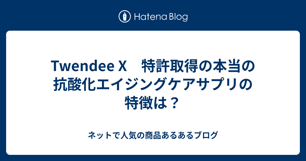 Twendee X 特許取得の本当の抗酸化エイジングケアサプリの特徴は？ - ネットで人気の商品あるあるブログ