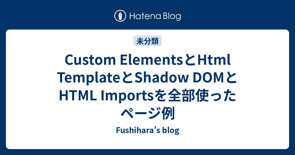 Custom ElementsとHtml TemplateとShadow DOMとHTML Importsを全部使ったページ例 - Fushihara’s blog