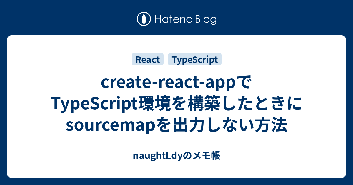 create-react-appでTypeScript環境を構築したときにsourcemapを出力しない方法 - naughtLdyのメモ帳