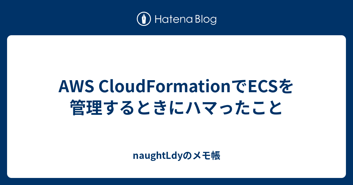 AWS CloudFormationでECSを管理するときにハマったこと - naughtLdyのメモ帳