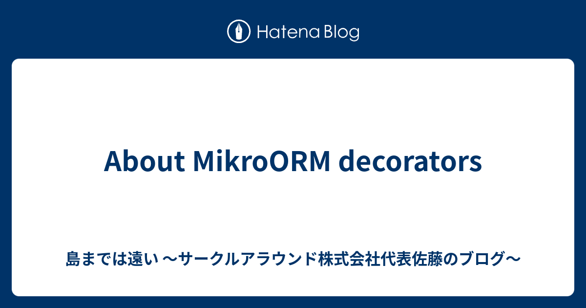 About MikroORM decorators - 島までは遠い 〜サークルアラウンド株式会社代表佐藤のブログ〜