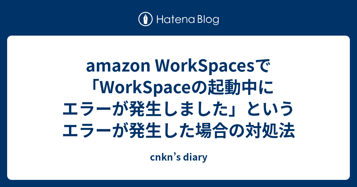 amazon WorkSpacesで「WorkSpaceの起動中にエラーが発生しました」というエラーが発生した場合の対処法 - cnkn’s ...