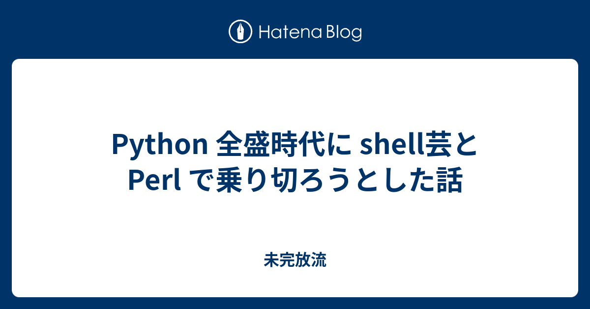 Python 全盛時代に shell芸と Perl で乗り切ろうとした話 - 未完放流