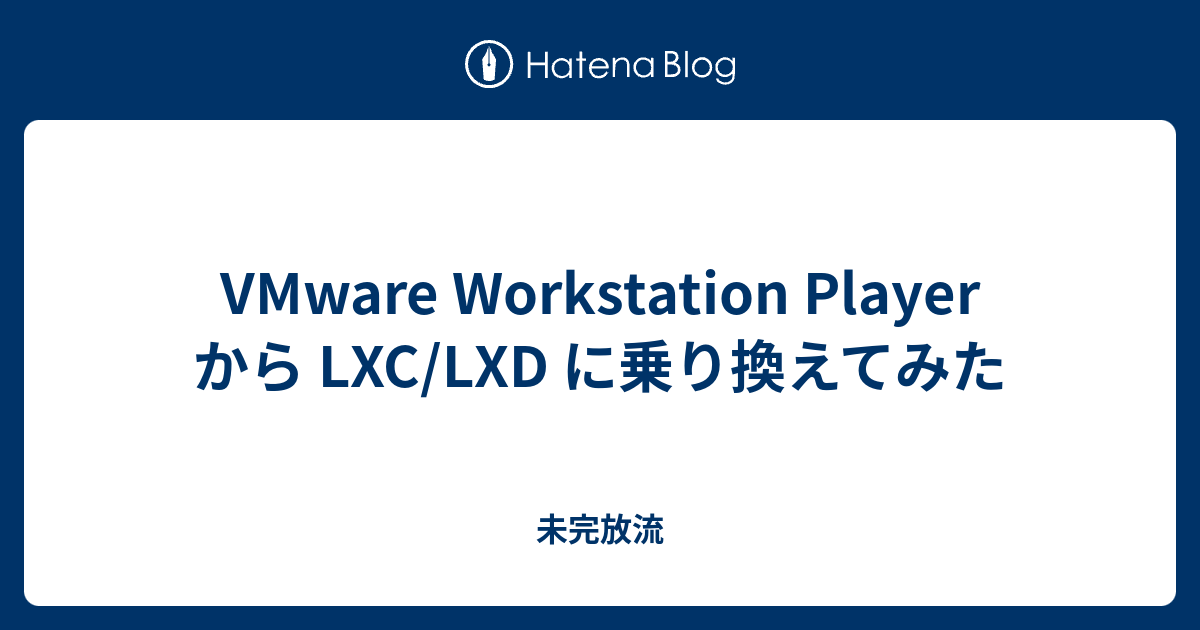 VMware Workstation Player から LXC/LXD に乗り換えてみた - 未完放流