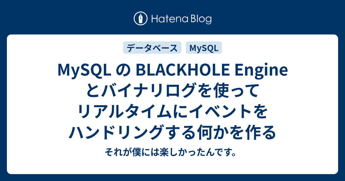 MySQL の BLACKHOLE Engine とバイナリログを使ってリアルタイムにイベントをハンドリングする何かを作る - それが僕には ...