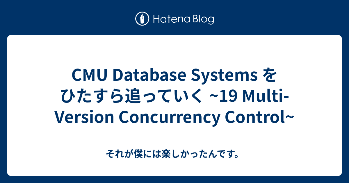 CMU Database Systems をひたすら追っていく ~19 Multi-Version Concurrency Control~ - それが僕には楽しかったんです。