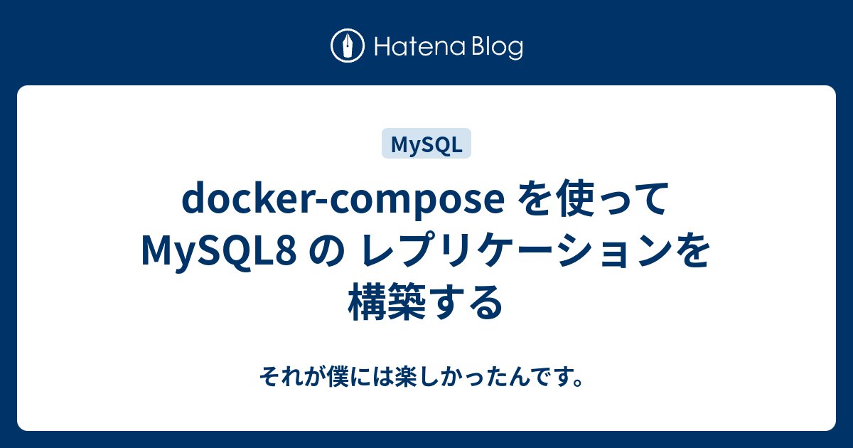 Docker Compose を使って Mysql8 の レプリケーションを構築する それが僕には楽しかったんです。 