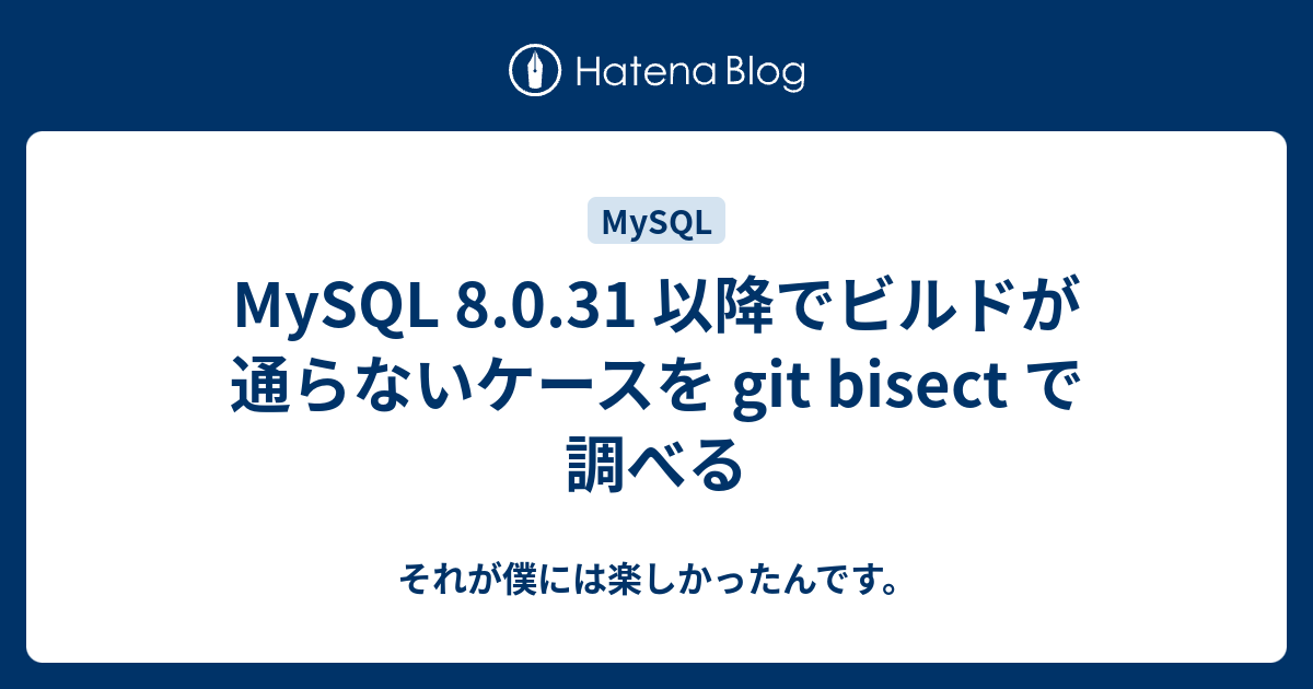 MySQL 8.0.31 以降でビルドが通らないケースを git bisect で調べる - それが僕には楽しかったんです。