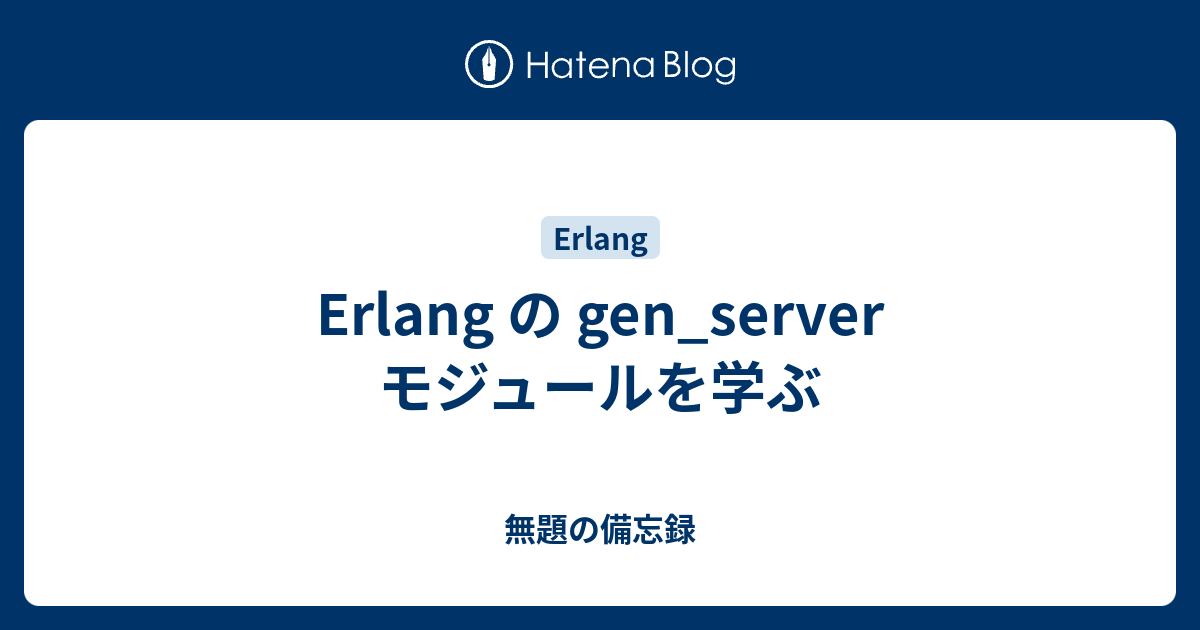 Erlang の gen_server モジュールを学ぶ - 無題の備忘録