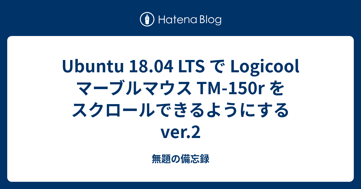 Ubuntu 18.04 LTS で Logicool マーブルマウス TM-150r をスクロールできるようにする ver.2 - 無題の備忘録