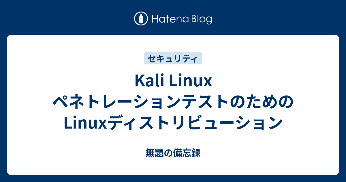 Kali Linux ペネトレーションテストのためのLinuxディストリビューション - 無題の備忘録