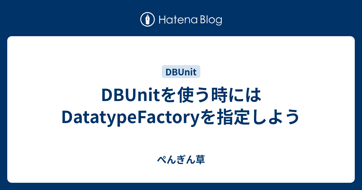 DBUnitを使う時にはDatatypeFactoryを指定しよう - ぺんぎん草