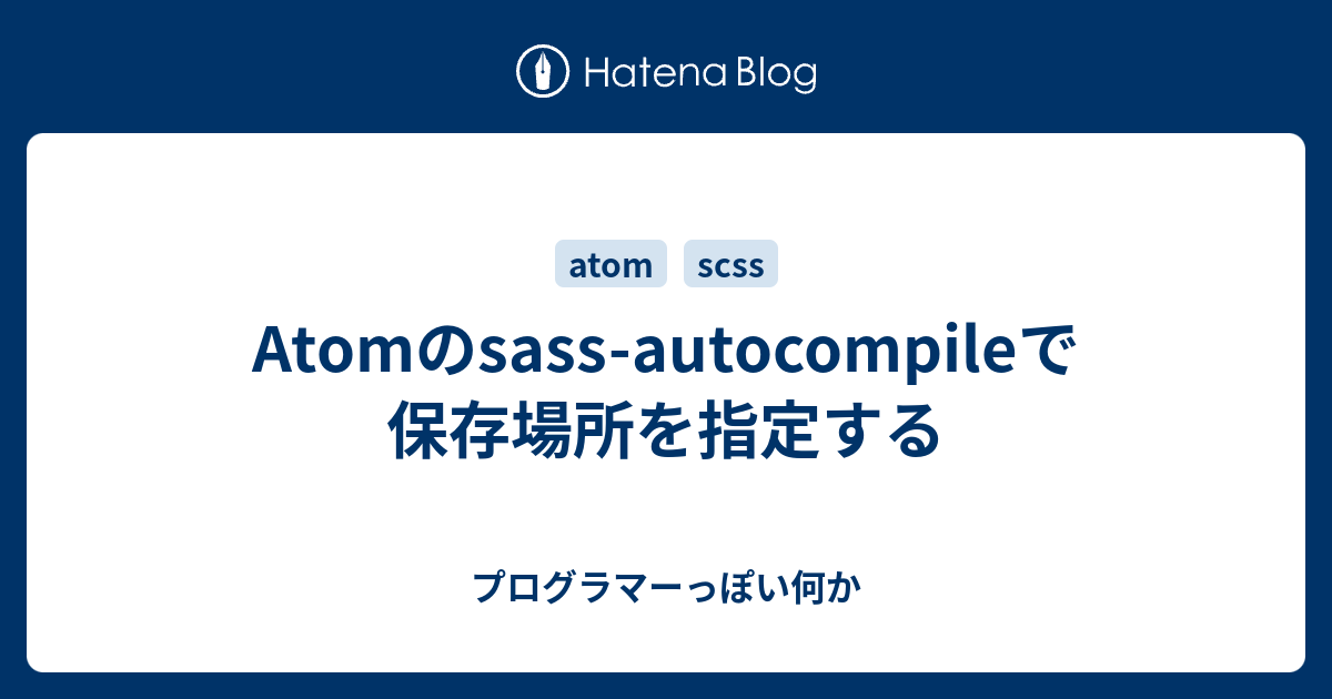 Atomのsass-autocompileで保存場所を指定する - プログラマーっぽい何か