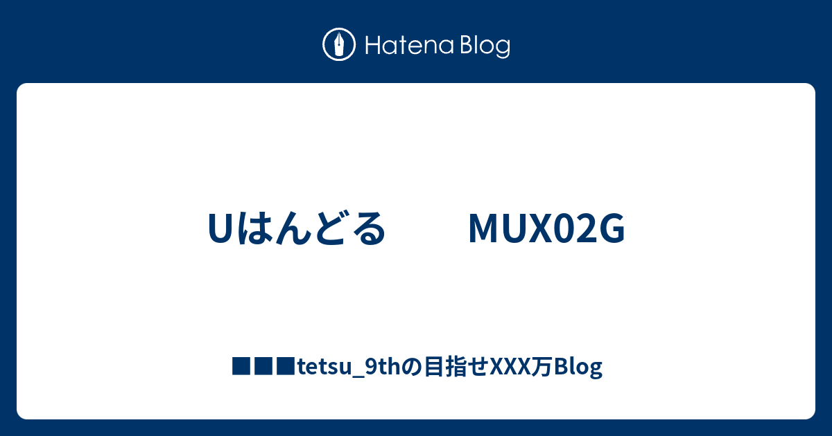 Uはんどる MUX02G - tetsu_9thの目指せXXX万Blog