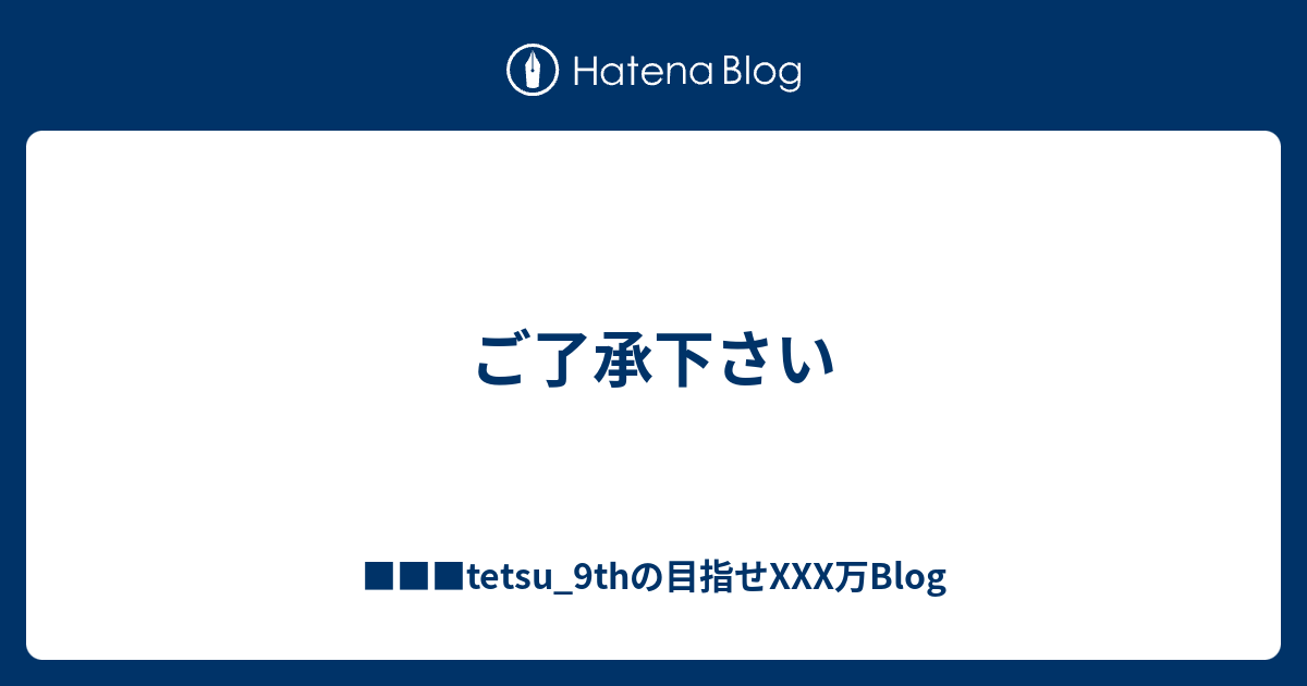 ご了承下さい - tetsu_9thの目指せXXX万Blog