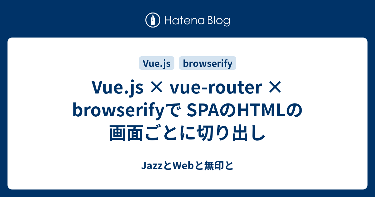 Vue.js × vue-router × browserifyで SPAのHTMLの画面ごとに切り出し - JazzとWebと無印と