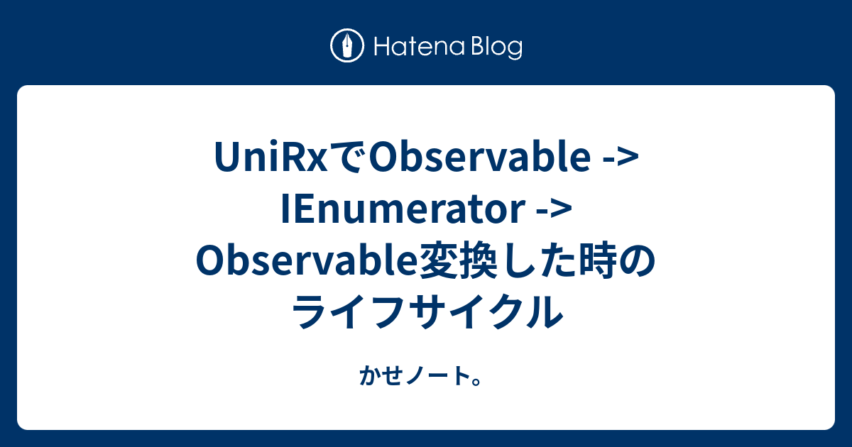 UniRxでObservable -> IEnumerator -> Observable変換した時のライフサイクル - かせノート。