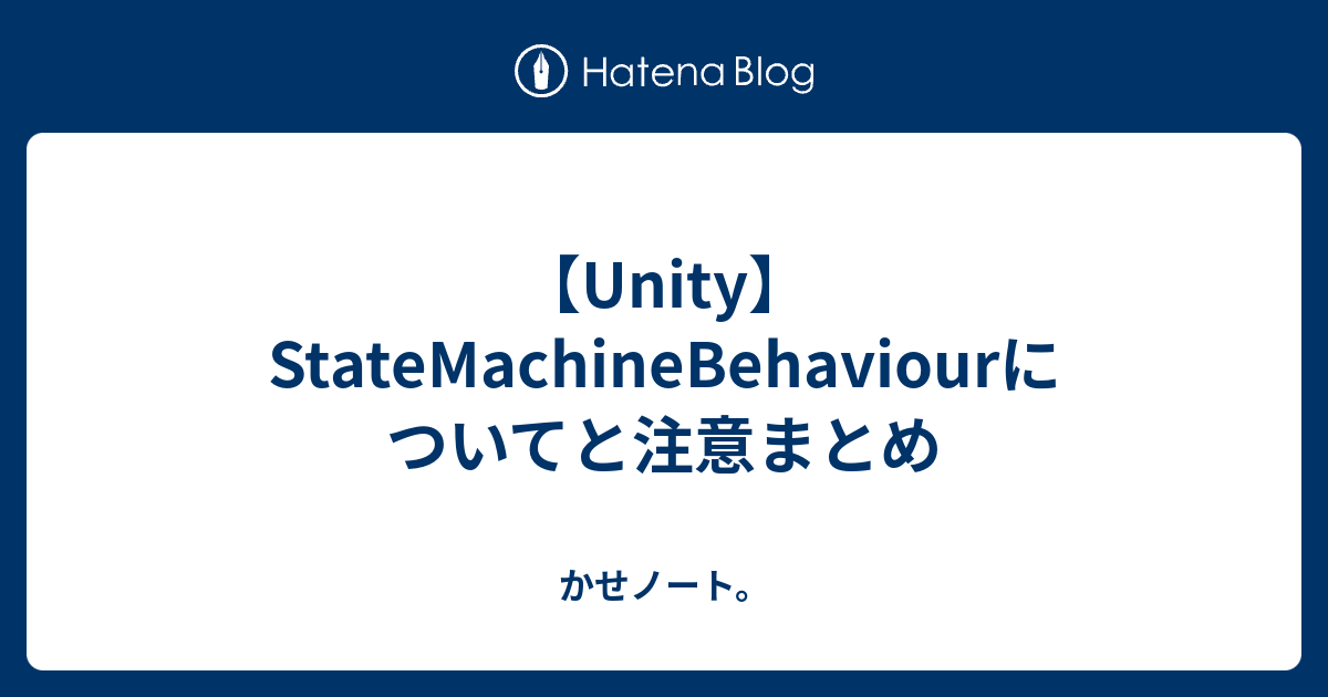 【Unity】StateMachineBehaviourについてと注意まとめ - かせノート。