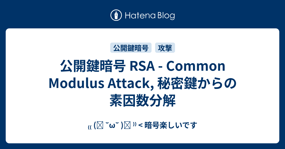 公開鍵暗号 RSA - Common Modulus Attack, 秘密鍵からの素因数分解 - ₍₍ (ง ˘ω˘ )ว