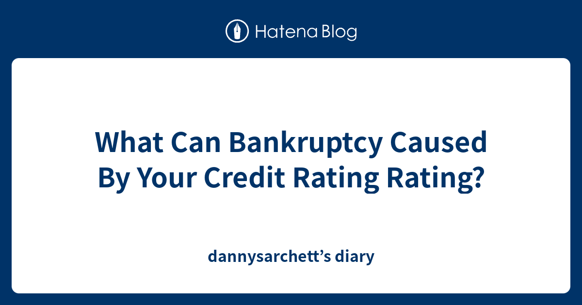What Can Bankruptcy Caused By Your Credit Rating Rating ...