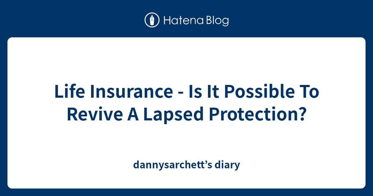 Life Insurance - Is It Possible To Revive A Lapsed Protection ...