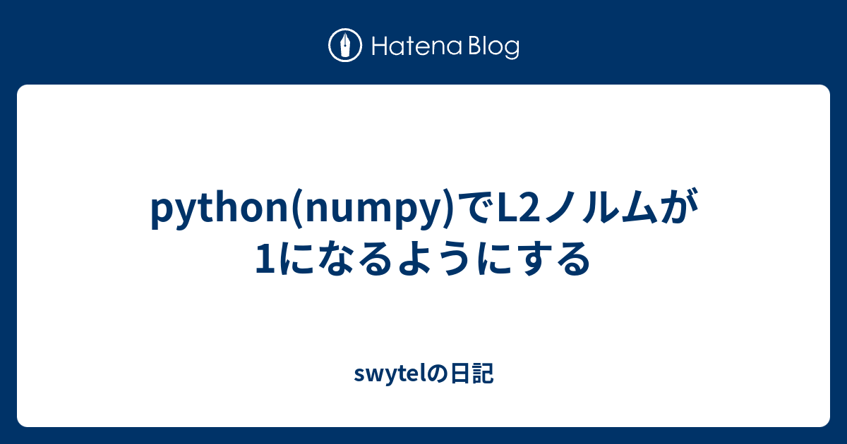 python(numpy)でL2ノルムが1になるようにする - swytelの日記