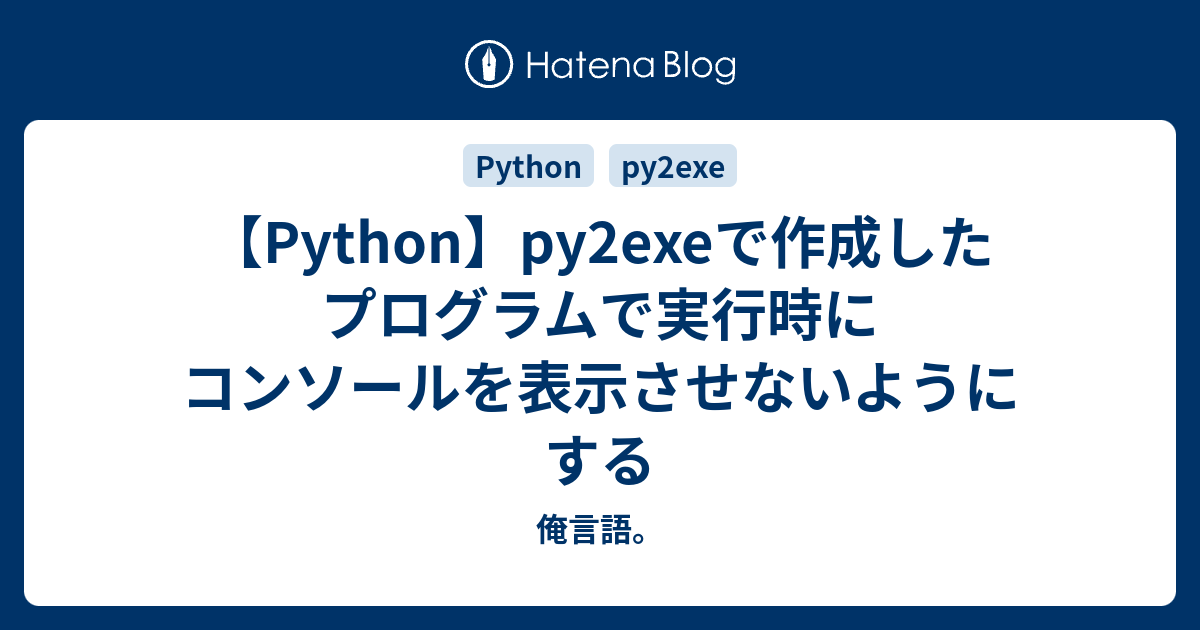 【Python】py2exeで作成したプログラムで実行時にコンソールを表示させないようにする - 俺言語。