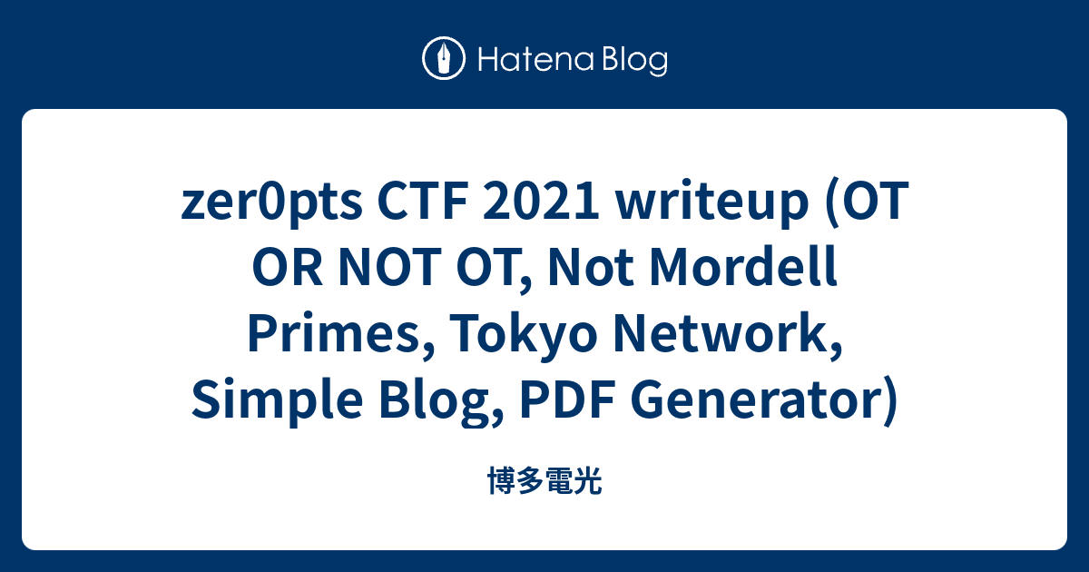 zer0pts CTF 2021 writeup (OT OR NOT OT, Not Mordell Primes, Tokyo Network, Simple Blog, PDF ...