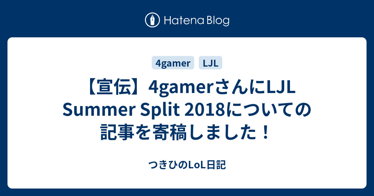 【宣伝】4gamerさんにLJL Summer Split 2018についての記事を寄稿しました！ - つきひのLoL日記