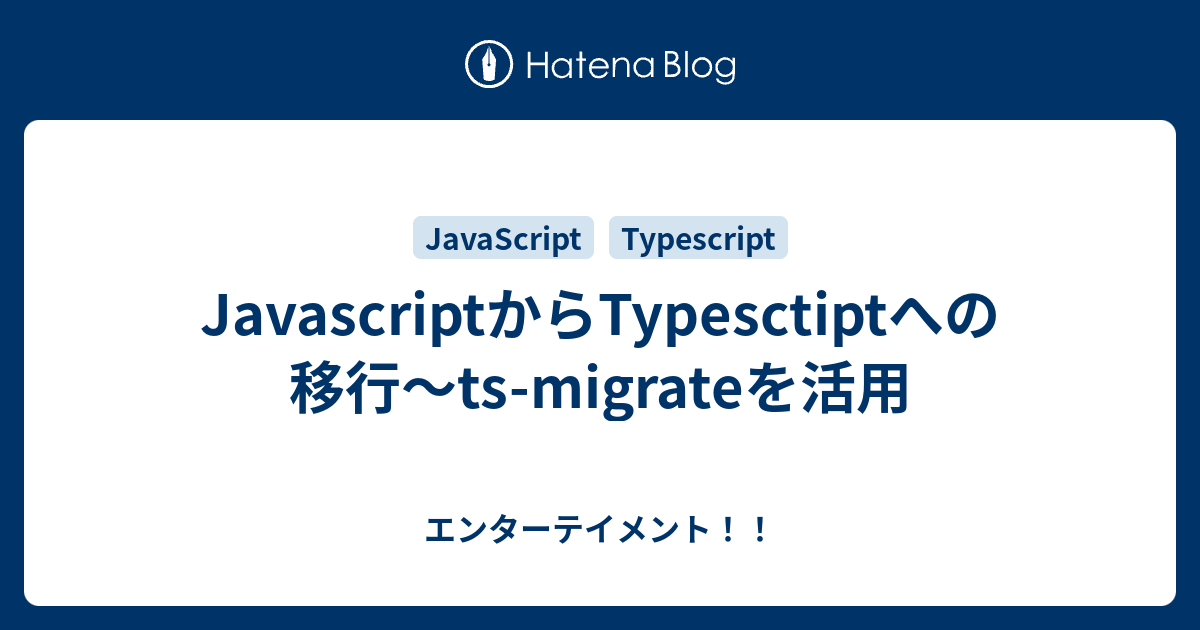 JavascriptからTypesctiptへの移行～ts-migrateを活用 - エンターテイメント！！