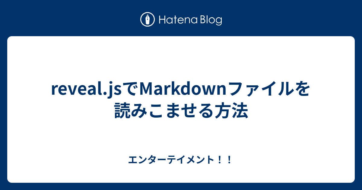reveal.jsでMarkdownファイルを読みこませる方法 - エンターテイメント！！