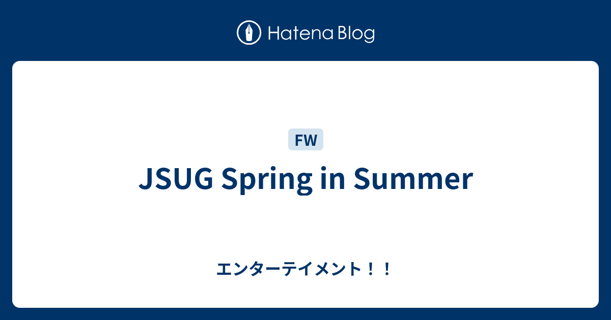JSUG Spring in Summer - エンターテイメント！！