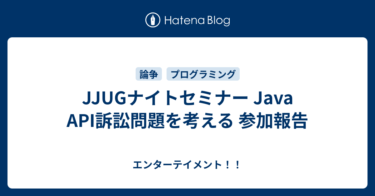 JJUGナイトセミナー Java API訴訟問題を考える 参加報告 - エンターテイメント！！