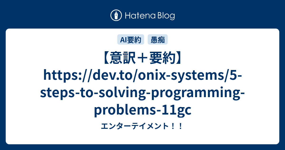 【意訳＋要約】https://dev.to/onix-systems/5-steps-to-solving-programming-problems-11gc - エンターテイメント！！