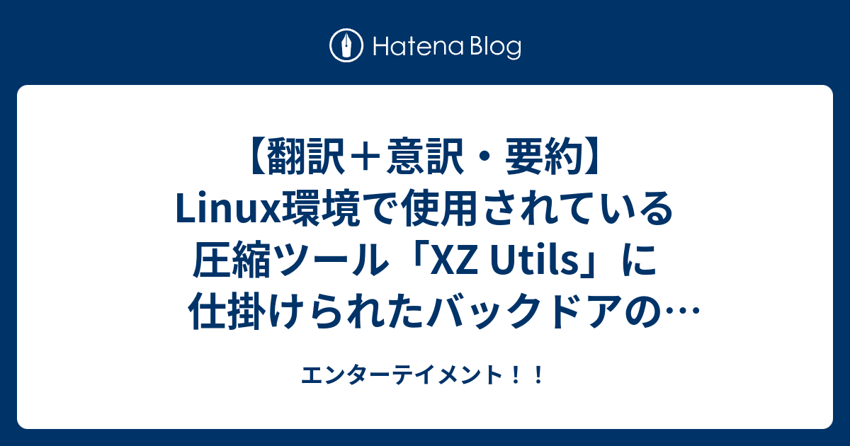 【翻訳＋意訳・要約】Linux環境で使用されている圧縮ツール「XZ Utils」に仕掛けられたバックドアのスクリプトをGoogleのエンジニアが解説 - エンターテイメント！！
