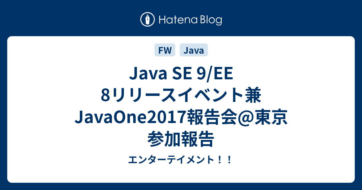 Java SE 9/EE 8リリースイベント兼JavaOne2017報告会@東京 参加報告 - エンターテイメント！！