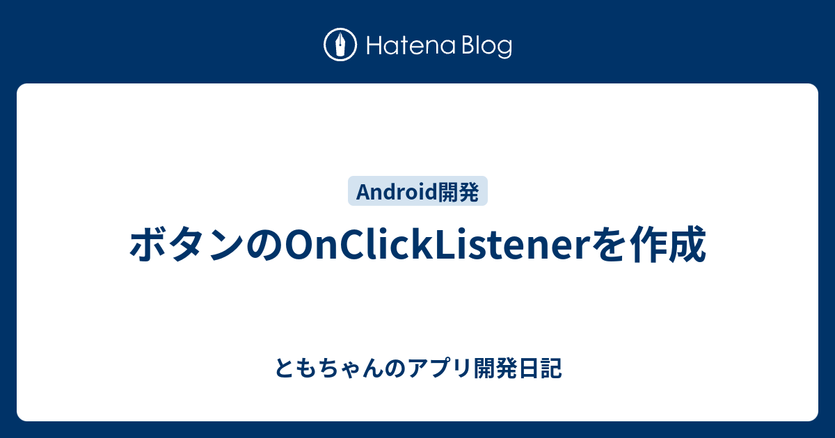 ボタンのOnClickListenerを作成 - ともちゃんのアプリ開発日記