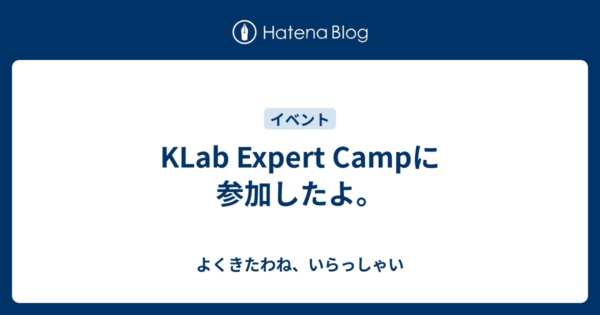KLab Expert Campに参加したよ。 - よくきたわね、いらっしゃい